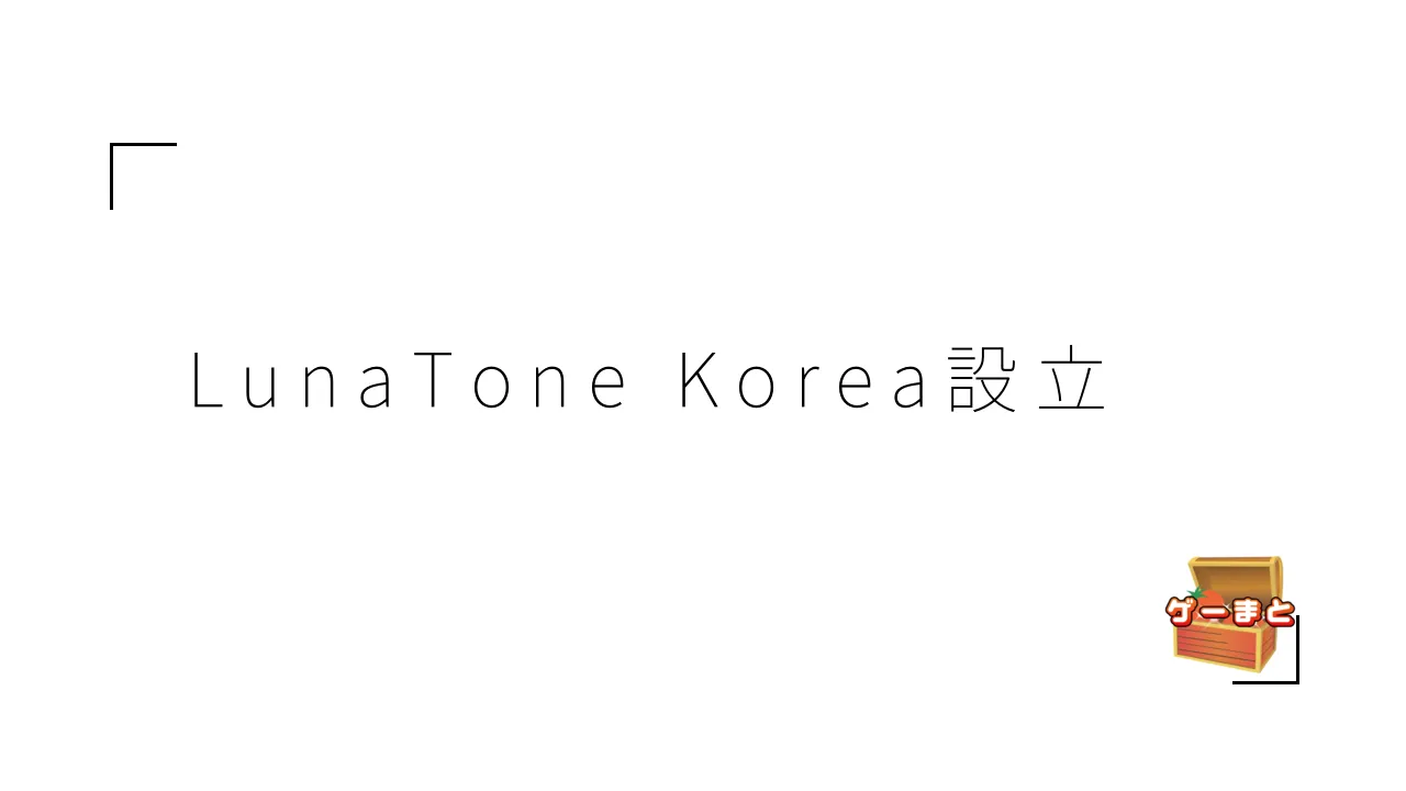 LunaTone Korea 設立、韓国デジタルコンテンツ市場へ本格挑戦！ - ゲーまと ニュース